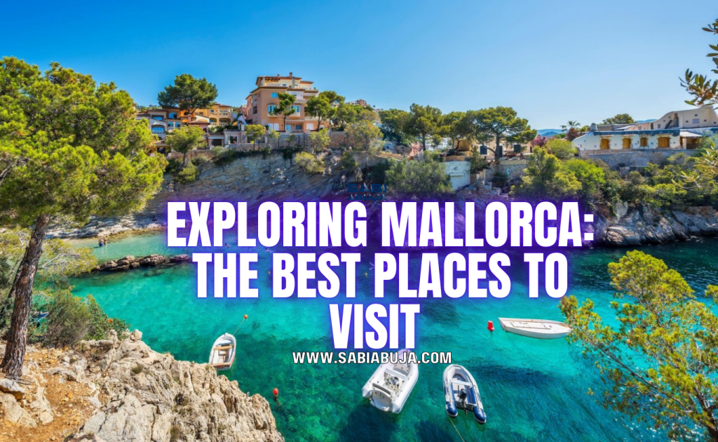Exploring Mallorca: The Best Places to Visit - SabiAbuja