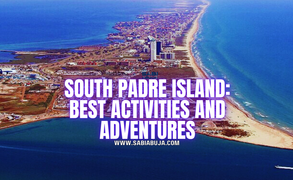South Padre Island: Best Activities and Adventures - SabiAbuja