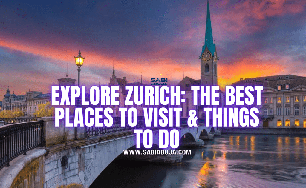 Exploring Zurich: The Best Places to Visit and Things to Do - SabiAbuja