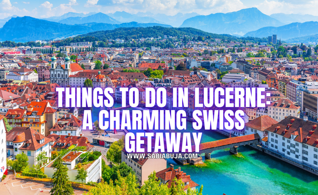 Things to Do in Lucerne: A Charming Swiss Getaway - SabiAbuja