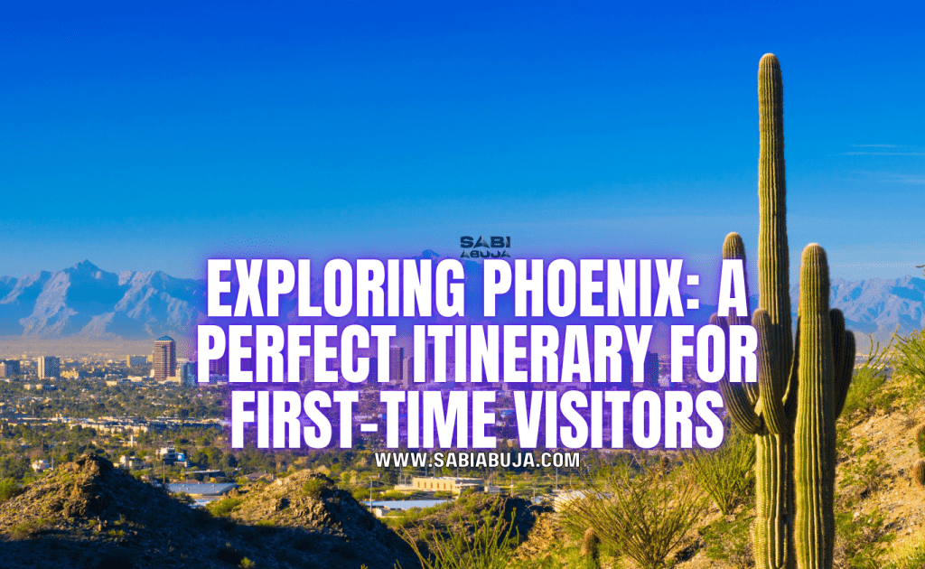 Exploring Phoenix: A Perfect Itinerary for First-Time Visitors - SabiAbuja