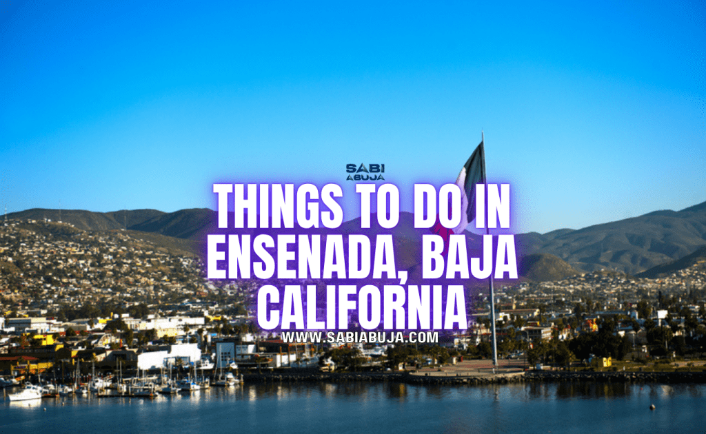 Things to Do in Ensenada: A Coastal Getaway in Baja California - SabiAbuja