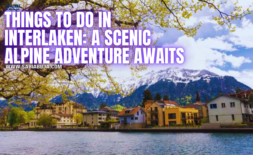 Things to Do in Interlaken: A Scenic Alpine Adventure Awaits - SabiAbuja