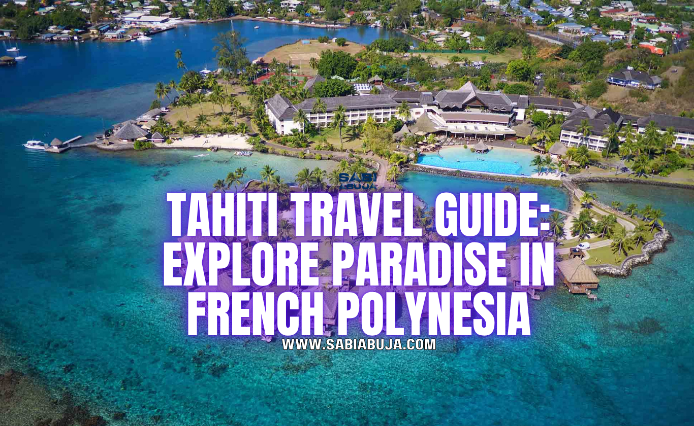 Tahiti Travel Guide: Explore Paradise in French Polynesia - SabiAbuja