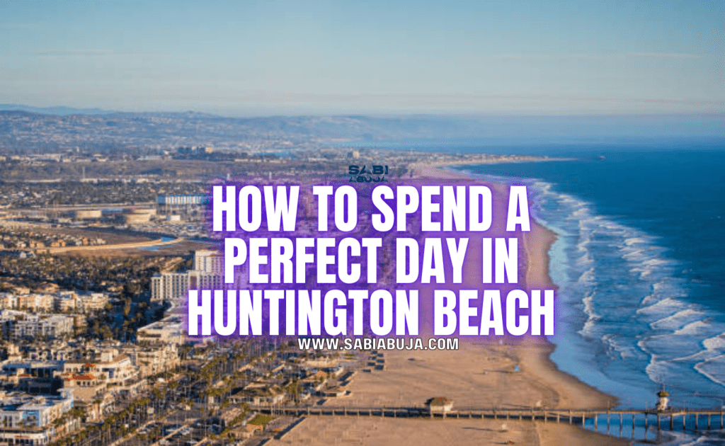 How to Spend a Perfect Day in Huntington Beach - SabiAbuja