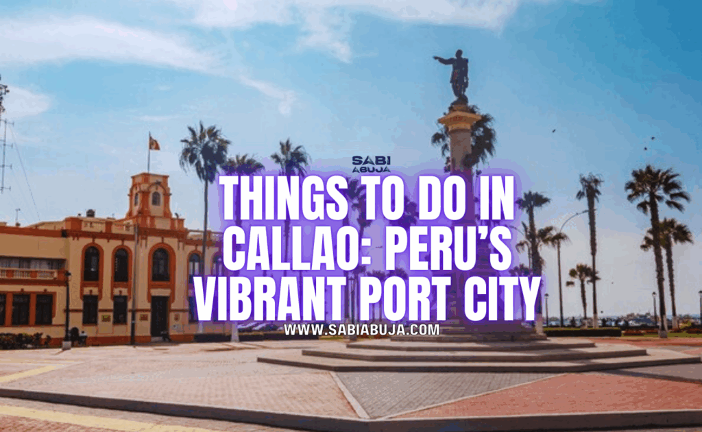 Things to Do in Callao: Peru’s Vibrant Port City - SabiAbuja