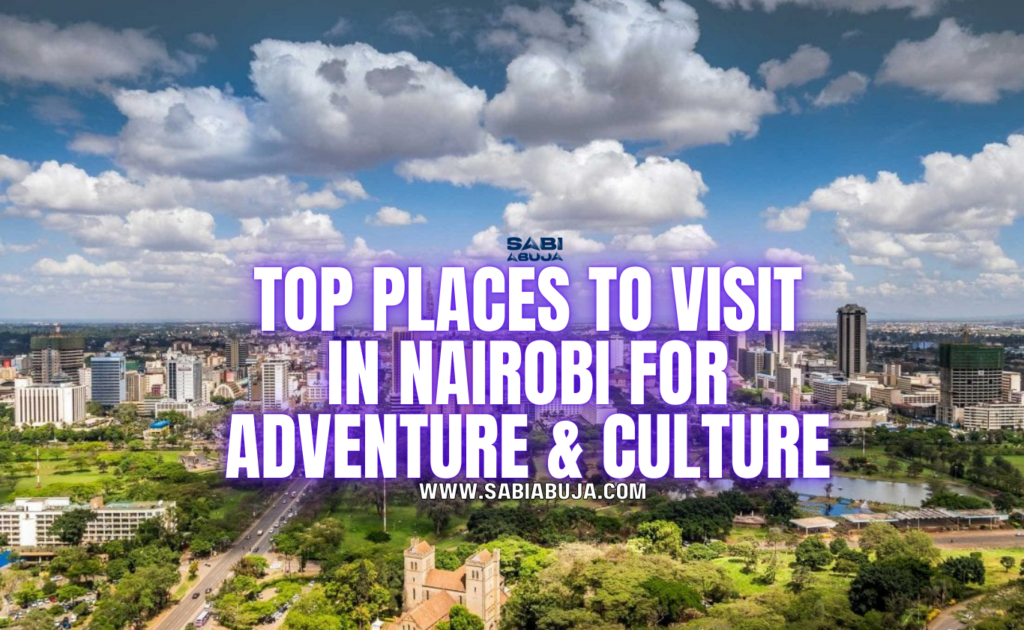 Top Places to Visit in Nairobi for Adventure & Culture - SabiAbuja